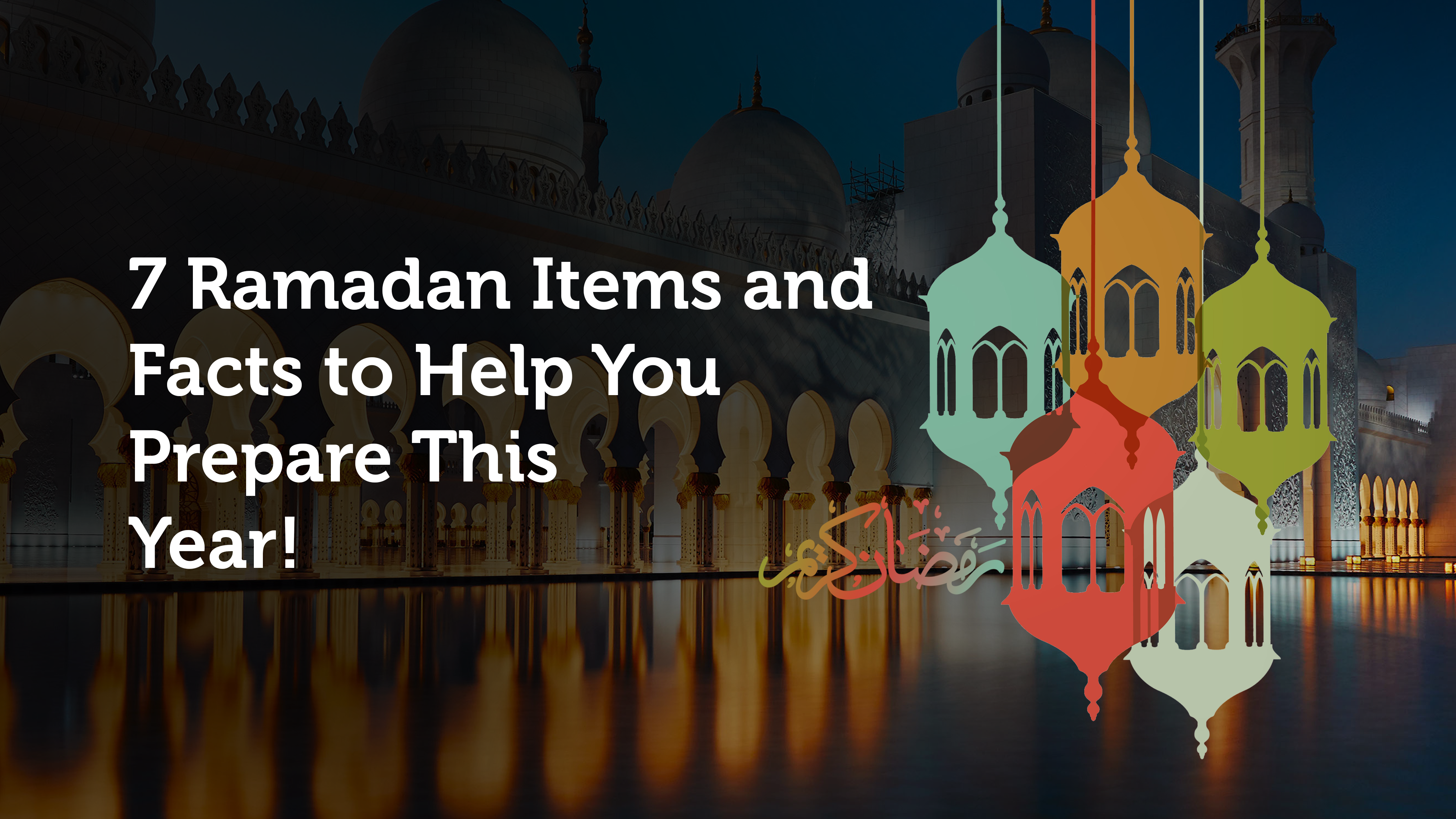 7 Ramadan Items and Facts to Help You Prepare This Year!